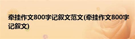 牵挂作文800字记叙文范文牵挂作文800字记叙文草根科学网