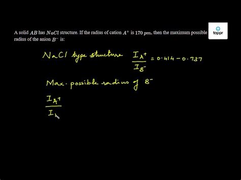 A Solid Ab Has Nacl Structure If The Radius Of Cation A Is 170 Pm Then The Maximum Possible