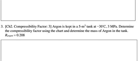 Solved [ch2 Compressibility Factor 3] Argon Is Kept In A 5 M Tank At 30Â°c 3 Mpa Determine