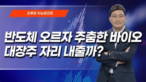 오후장 터닝 포인트 반도체 오르자 주춤한 바이오 대장주 자리 내줄까 머니투데이방송 증시 증권 Youtube