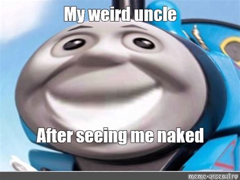 Meme My Weird Uncle After Seeing Me Naked All Templates Meme Arsenal