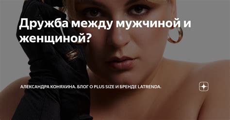 Дружба между мужчиной и женщиной Александра Коняхина Блог о Plus Size и бренде Latrenda Дзен