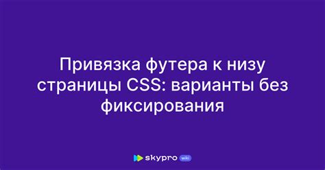 Привязка футера к низу страницы Css варианты без фиксирования Привязка футера к низу страницы Css варианты без фиксирования