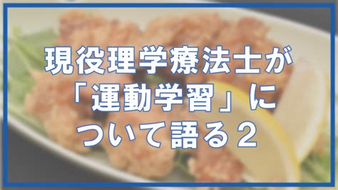 現役理学療法士が「運動学習」について語る2 おっさん理学療法士はこう考える
