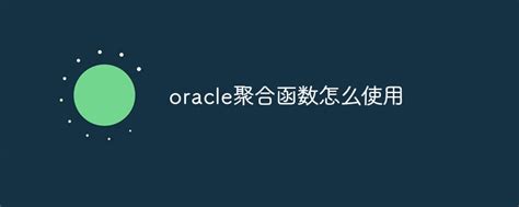 Oracle聚合函数怎么使用 叮当号 Oracle聚合函数怎么使用 叮当号