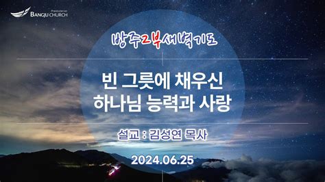 2부새벽기도 240625화 빈 그릇에 채우신 하나님 능력과 사랑 김성연 목사 Youtube