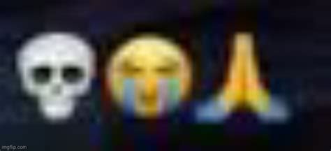 Low Quality Skull And Crying And Praying Emojis Imgflip