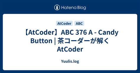 【atcoder】abc 376 A Candy Button 茶コーダーが解くatcoder Yuulislog
