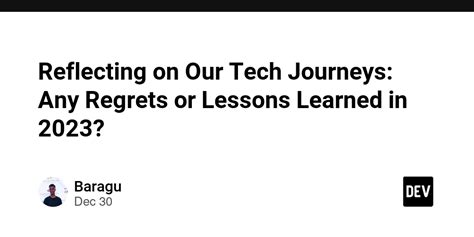 Reflecting On Our Tech Journeys Any Regrets Or Lessons Learned In 2023