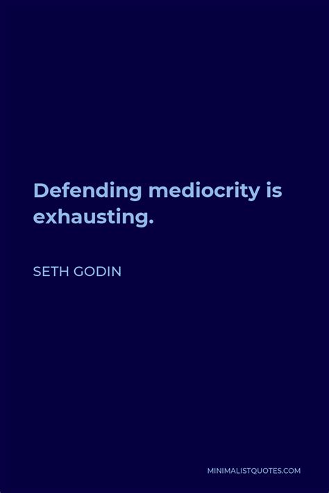 Seth Godin Quote Defending Mediocrity Is Exhausting