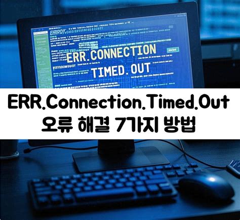 🌐 구글 크롬err Connection Timed Out 오류 해결 방법 7가지 실용적인 팁