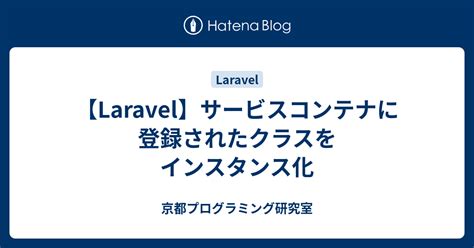 【laravel】サービスコンテナに登録されたクラスをインスタンス化 京都プログラミング研究室