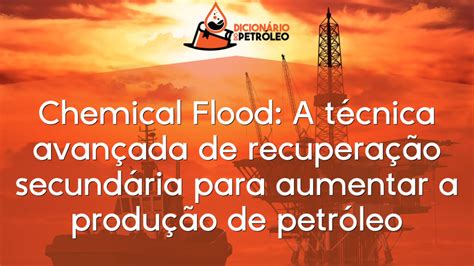 Chemical Flood A Técnica Avançada De Recuperação Secundária Para