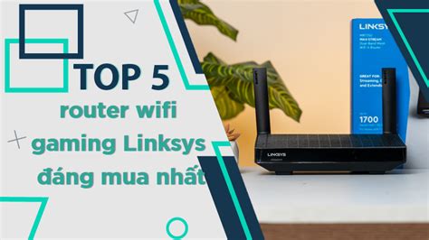 Top 5 router wifi gaming Linksys tốt đáng mua nhất