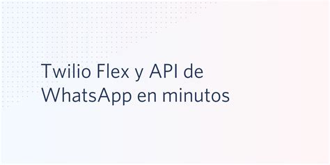 Twilio Flex Y Api De Whatsapp En Minutos Twilio