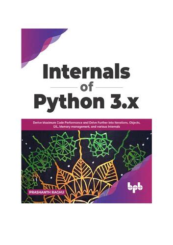 Internals Of Python 3x Derive Maximum Code Performance And Delve Further Into Iterations