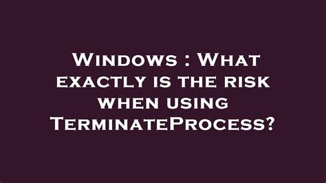 Windows What Exactly Is The Risk When Using Terminateprocess Youtube