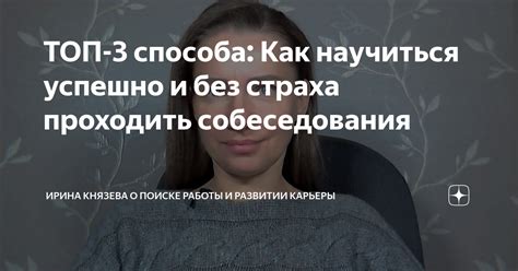 ТОП 3 способа Как научиться успешно и без страха проходить собеседования ИРИНА КНЯЗЕВА о