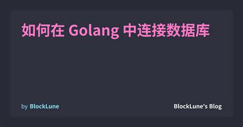 如何在 Golang 中连接数据库 Blocklunes Blog 如何在 Golang 中连接数据库 Blocklunes Blog