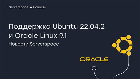 Serverspace добавил поддержку версий ОС Ubuntu 22042 и Oracle Linux 9