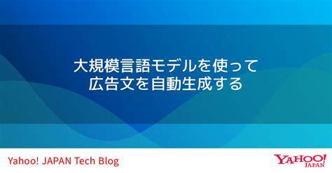 大規模言語モデルを使って広告文を自動生成する Yahoo Japan Tech Blog