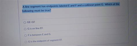 A Line Segment Has Endpoints Labeled E And F And A Collinear Point G Which Of The Followi Math