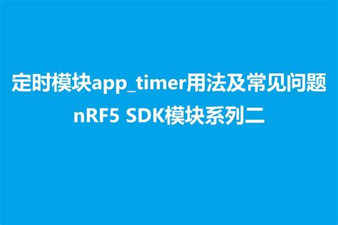 定时模块app timer用法及常见问题nRF SDK模块系列二 Nordic Semiconductor中文官网
