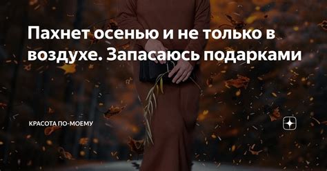 Пахнет осенью и не только в воздухе Запасаюсь подарками Красота по