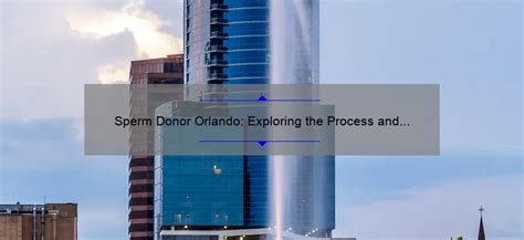 Sperm Donor Orlando Exploring The Process And Benefits Sperm Blog