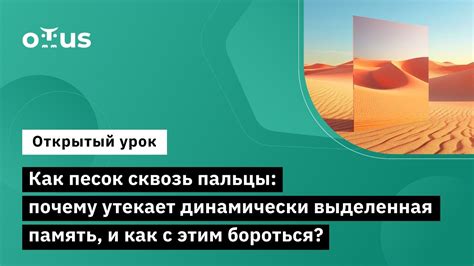 Как песок сквозь пальцы почему утекает динамически выделенная память и как с этим бороться