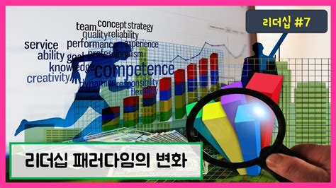 리더십 7 리더십 패러다임의 변화 사회적 책임과 윤리경영 협력을 통한 선의의 경쟁 네트워크 조직과 긱 경제 인본주의 경영 수평적 조직문화 Youtube