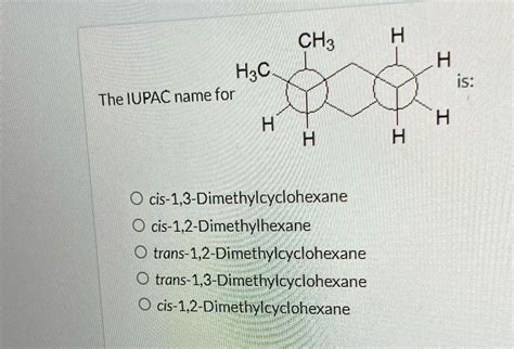 Ch3 H H H3c Is The Iupac Name For H H H H Ocis 1 3 Dimethylcyclohexane Ocis 1 2 Dimethylhexane