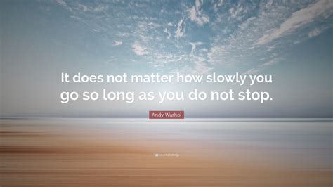 Andy Warhol Quote “it Does Not Matter How Slowly You Go So Long As You Do Not Stop ”