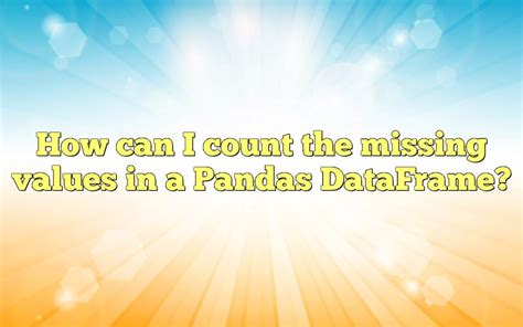 How Can I Count The Missing Values In A Pandas Dataframe