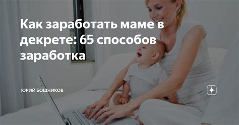 Как заработать маме в декрете 65 способов заработка Юрий Бошников Дзен