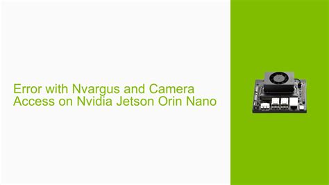 error with nvargus and camera access on nvidia jetson orin nano help