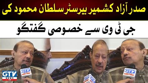 President Azad Kashmir Barrister Sultan Mehmood Exclusive Interview