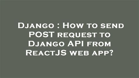 Django How To Send Post Request To Django Api From Reactjs Web App
