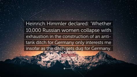 Richard J Evans Quote Heinrich Himmler Declared ‘whether 10000 Russian Women Collapse With