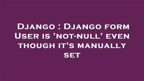 Django Django Form User Is Not Null Even Though Its Manually Set Youtube