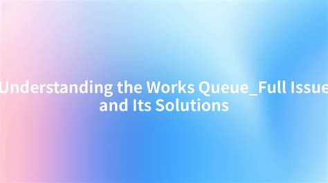 Understanding The Works Queuefull Issue And Its Solutions