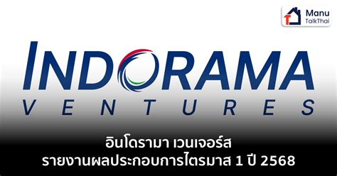 อินโดรามา เวนเจอร์ส รายงานผลประกอบการไตรมาส 1 ปี 2568 ปรับตัวลง โดยมีผลการดำเนินงานที่หลากหลายใน