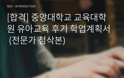 합격 중앙대학교 교육대학원 유아교육 후기 학업계획서 전문가 첨삭본 자기소개서