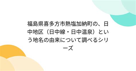 福島県喜多方市熱塩加納町の日中地区日中線日中温泉という地名の由来について調べるシリーズ Togetter トゥギャッター