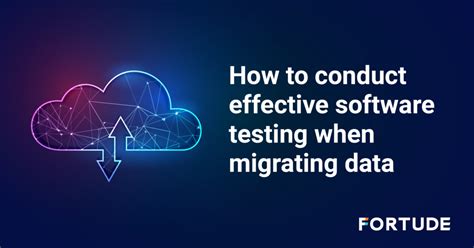 how to conduct effective software testing when migrating data fortude