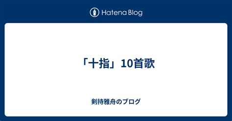 十指10首歌 剣持雅舟のブログ