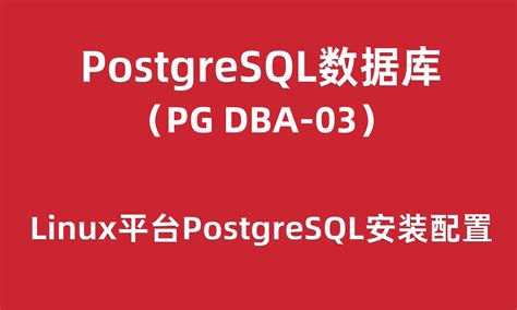 Pg Dba培训03：linux平台postgresql安装配置与管理入门【共14课时】postgresql课程 51cto学堂