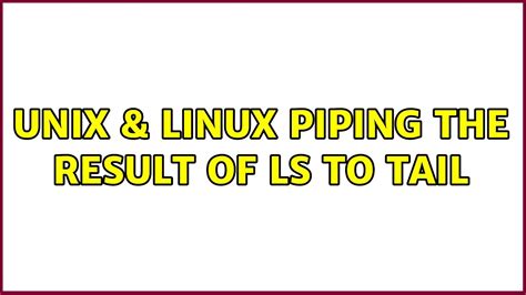 Unix And Linux Piping The Result Of Ls To Tail 2 Solutions Youtube