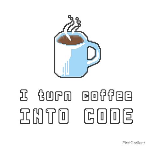 I Turn Coffee Into Code By Firstradiant Redbubble
