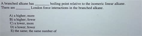 Solved A Branched Alkane Has Boiling Point Relative To The